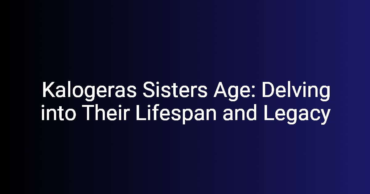 Kalogeras Sisters Age: Delving into Their Lifespan and Legacy Kalogeras Sisters Age: Delving into Their Lifespan and Legacy