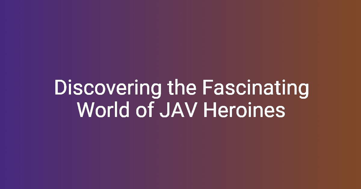 Discovering the Fascinating World of JAV Heroines Discovering the Fascinating World of JAV Heroines