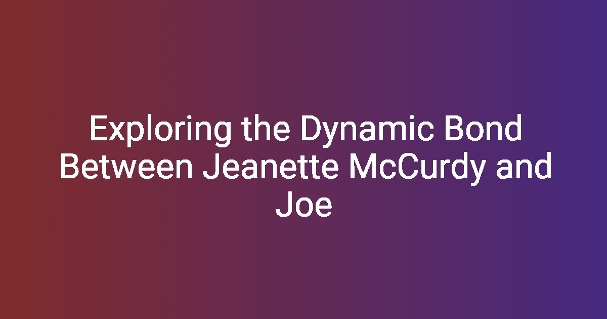 Exploring the Dynamic Bond Between Jeanette McCurdy and Joe Exploring the Dynamic Bond Between Jeanette McCurdy and Joe