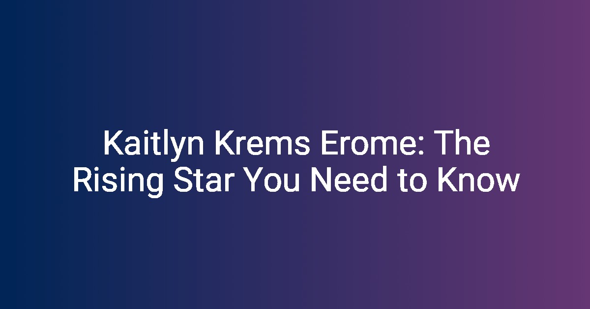 Kaitlyn Krems Erome: The Rising Star You Need to Know Kaitlyn Krems Erome: The Rising Star You Need to Know